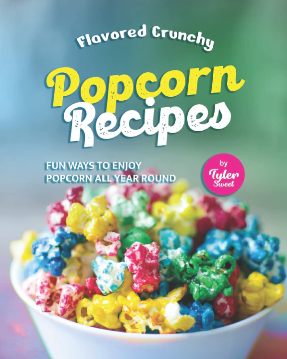 Buy Flavored Crunchy Popcorn Recipes: Fun Ways to Enjoy Popcorn All ...