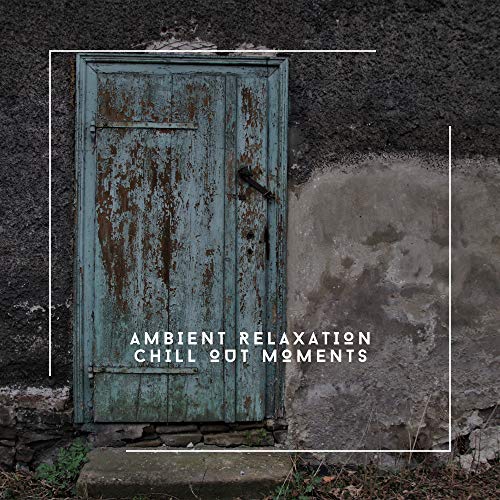 Amazon.com: Ambient Relaxation Chill Out Moments : Relaxing Chill Out ...