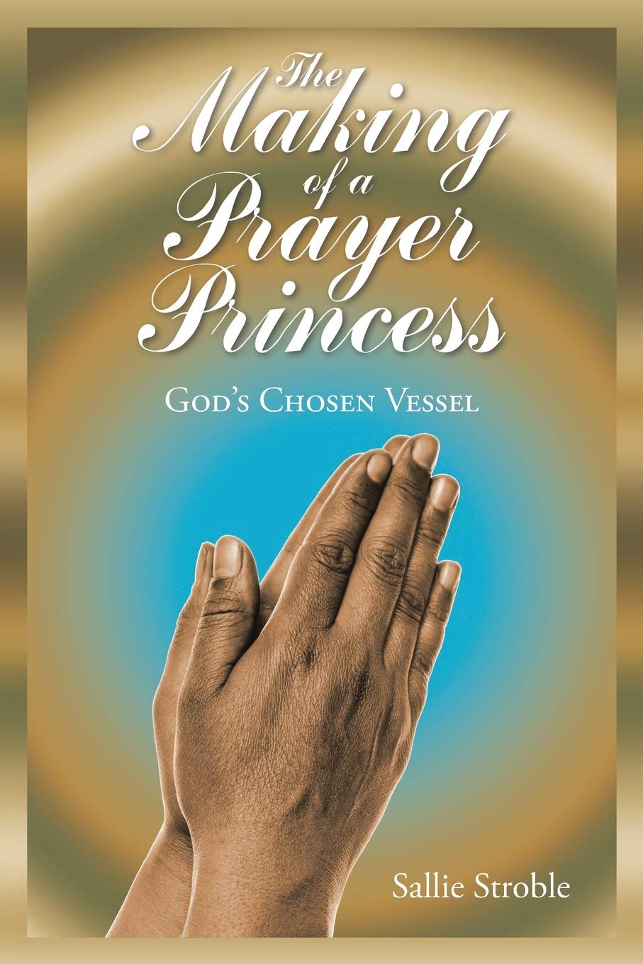 The Making of a Prayer Princess: God's Chosen Vessel: 9781098037079 ...