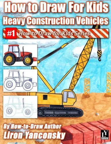 How to Draw for Kids: Heavy Construction Vehicles: Yanconsky, Liron ...