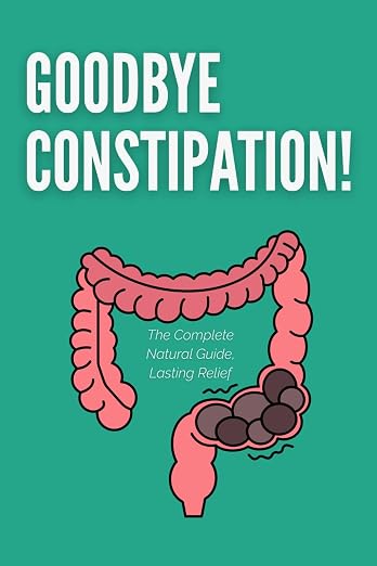 Goodbye Constipation - The Complete Natural Guide, Lasting Relief ...