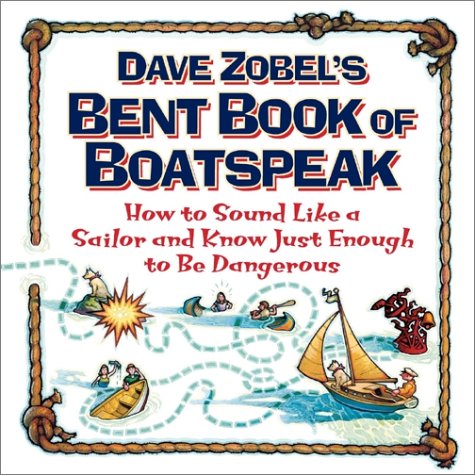 Dave Zobel's Bent Book of Boatspeak: How to Sound Like a Sailor and ...