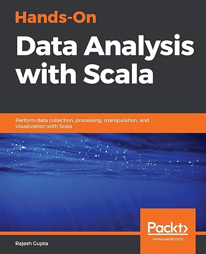 Hands-On Data Analysis with Scala: Perform data collection, processing, manipulation, and ...