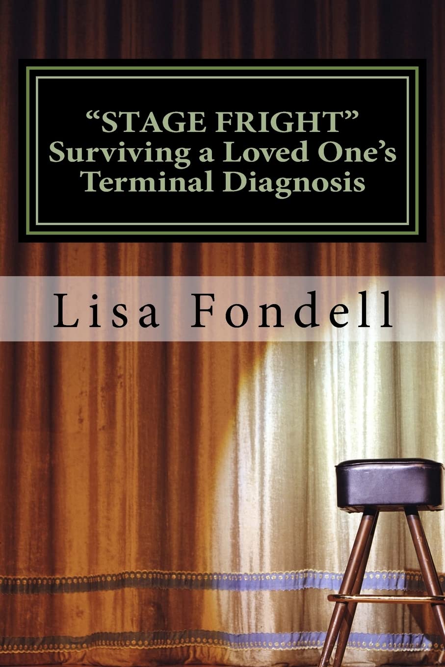 Stage Fright- Surviving a Loved One's Terminal Diagnosis: Fondell, Lisa ...