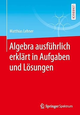 Algebra ausführlich erklärt in Aufgaben und Lösungen : Lehner, Matthias ...
