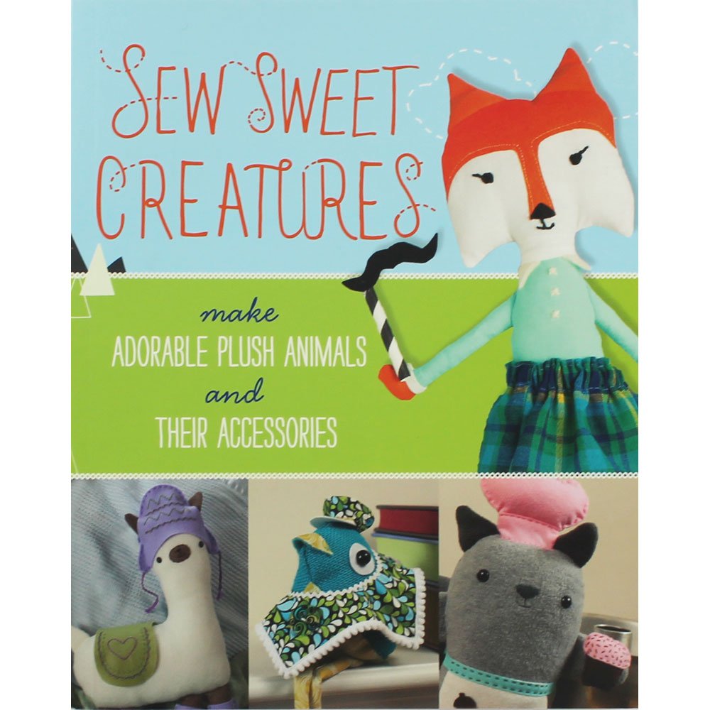 Sew Sweet Creatures: Make Adorable Plush Animals and Their Accessories ...