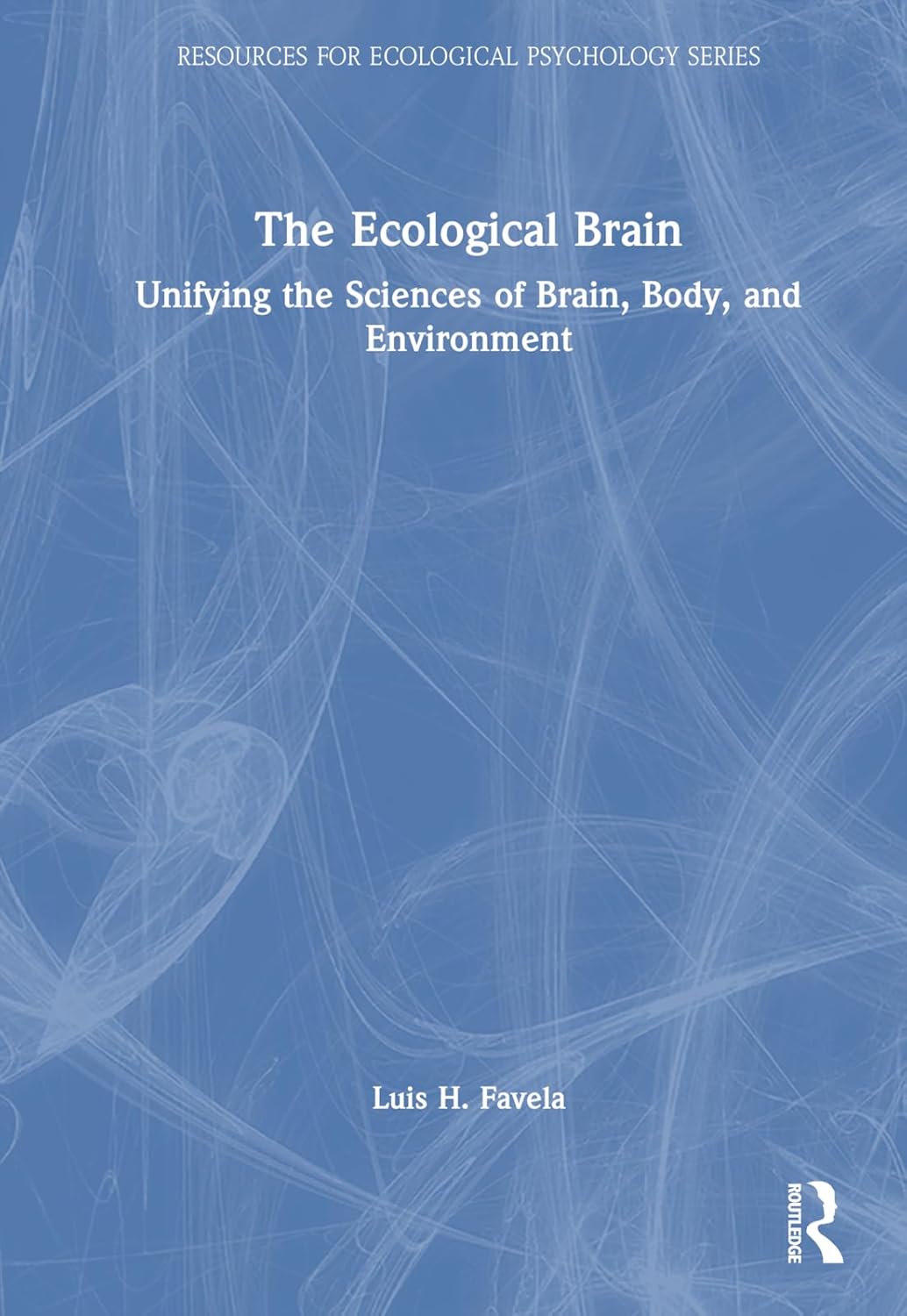 The Ecological Brain: Unifying the Sciences of Brain, Body, and ...