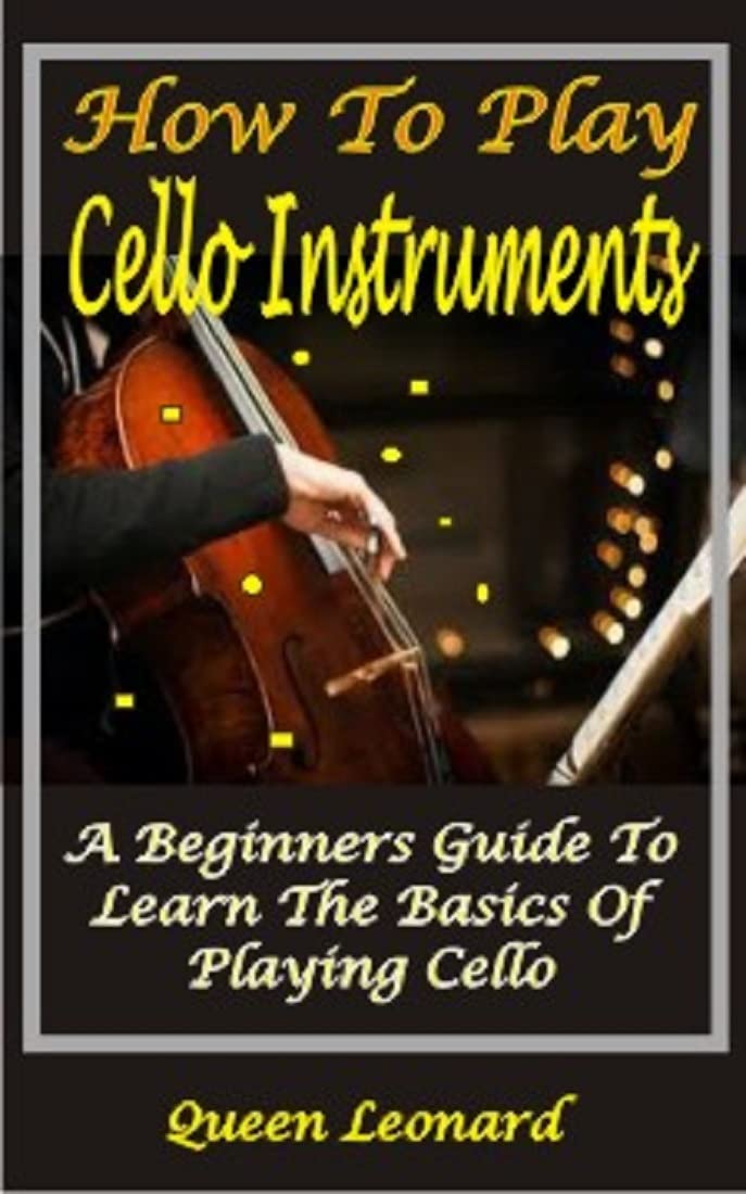 HOW TO PLAY CELLO INSTRUMENTS : A BEGINNERS GUIDE TO LEARN THE BASICS OF PLAYING CELLO eBook ...