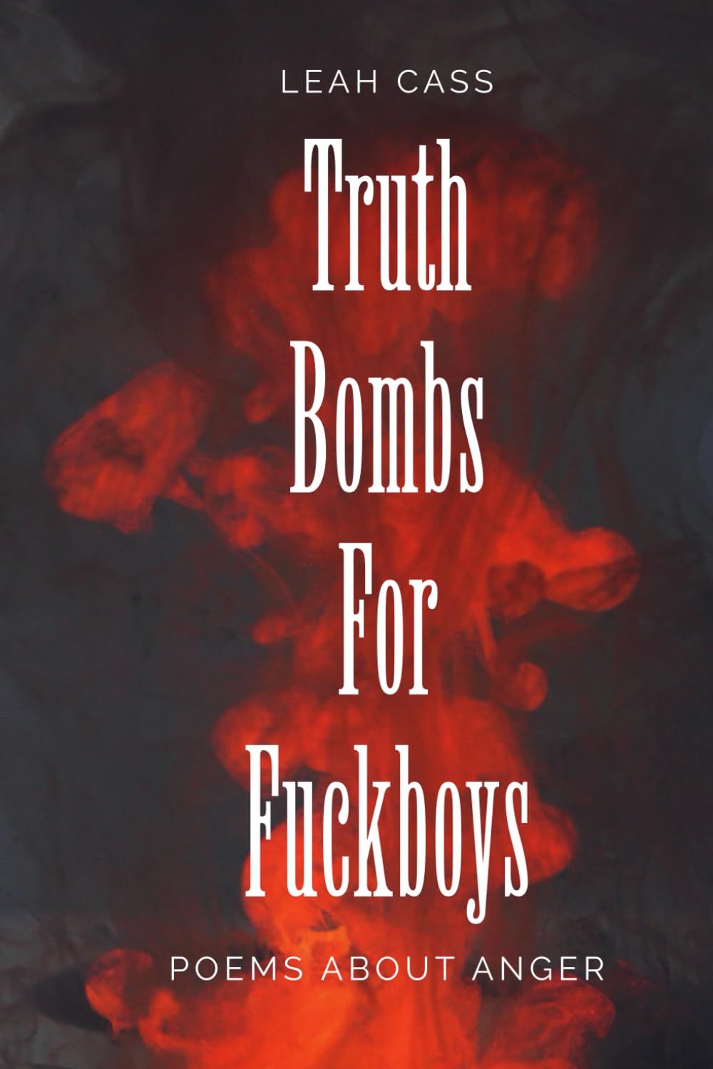 Truth Bombs for Fuckboys: Poems about Anger (Unchained): Cass, Leah ...