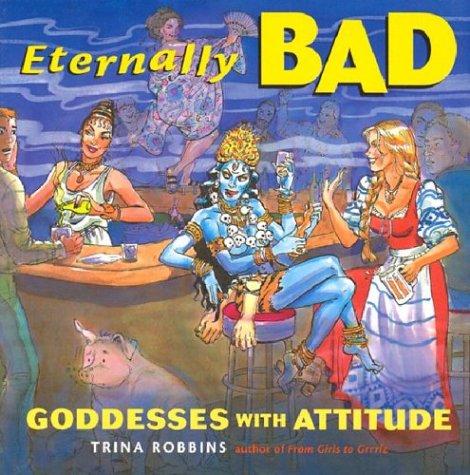 Eternally Bad: Goddesses With Attitude: Robbins, Trina, Pollack, Rachel ...