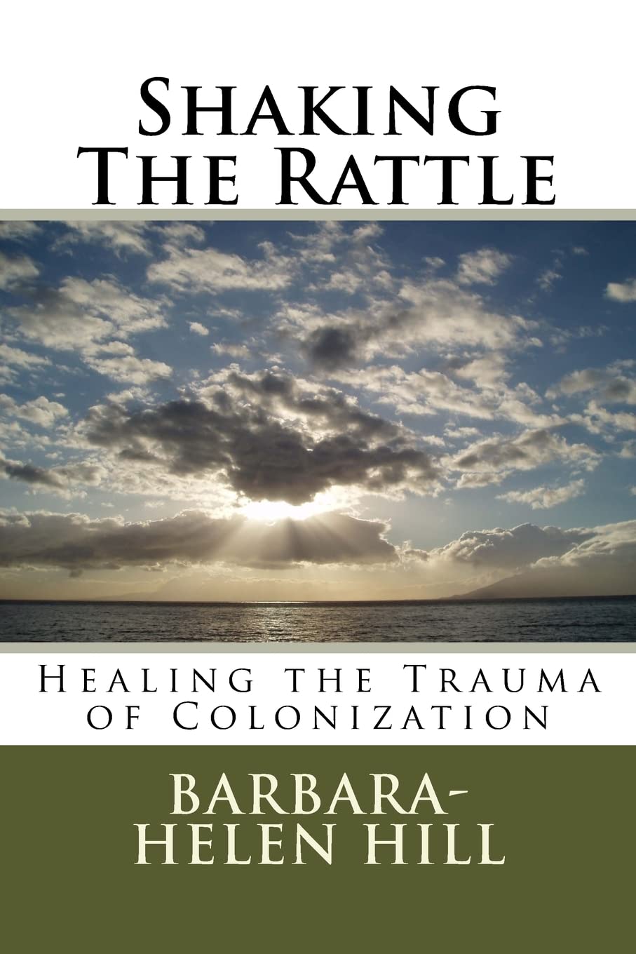 Shaking the Rattle; Healing the Trauma of Colonization: Hill, Barbara ...