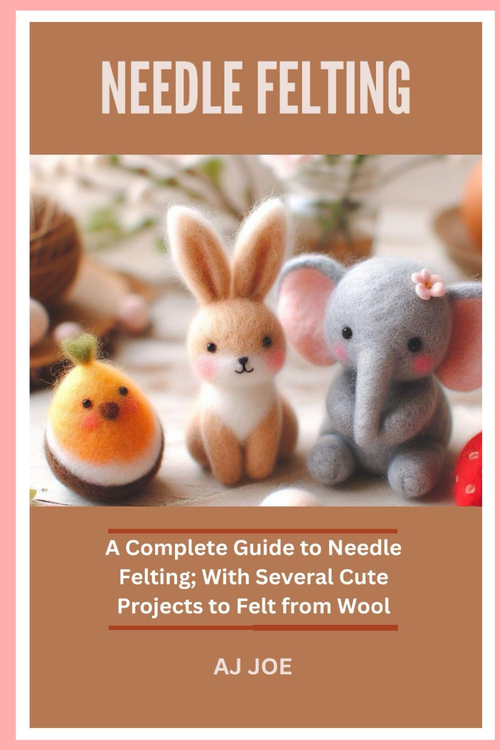 NEEDLE FELTING: A Complete Guide to Needle Felting; With Several Cute ...