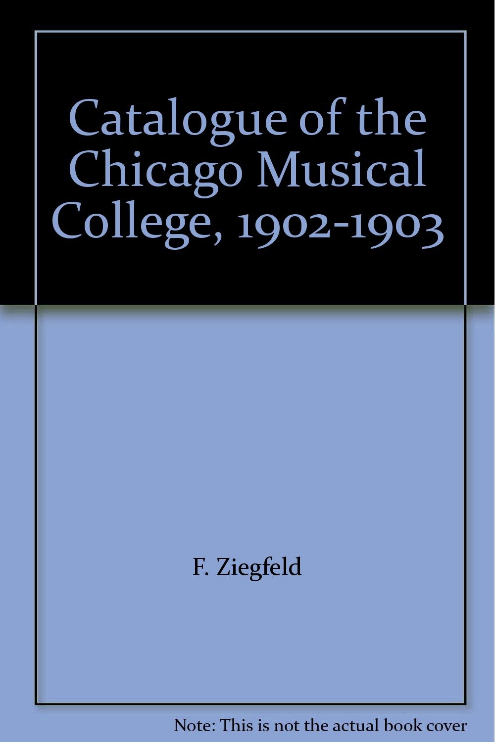 Catalogue of the Chicago Musical College: F. Ziegfeld: Amazon.com: Books