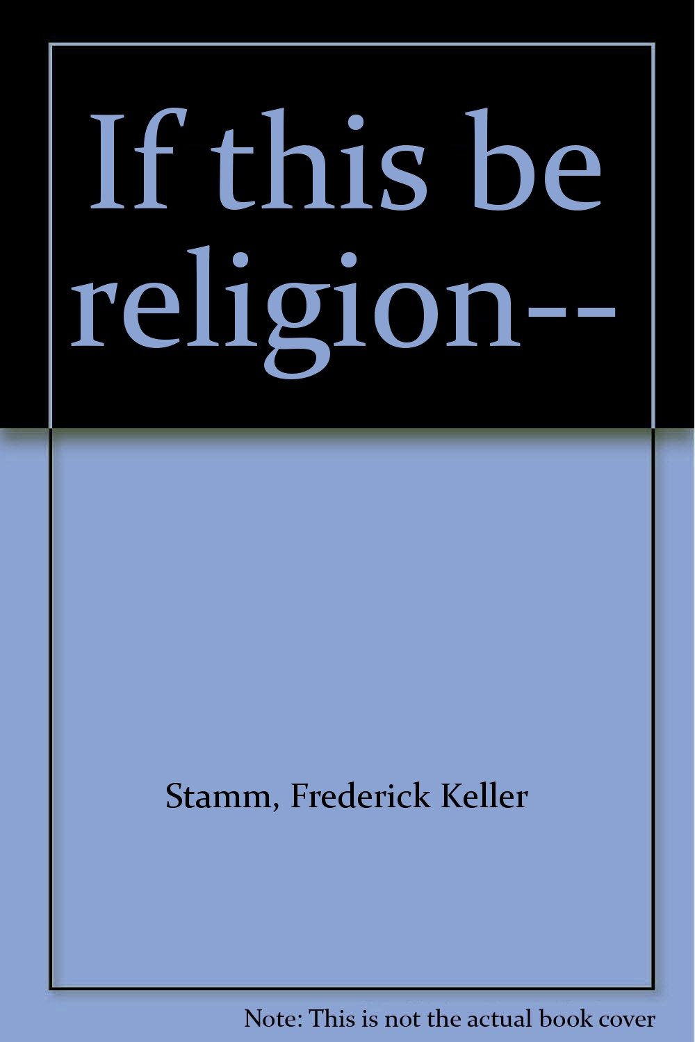 If this be religion-: Stamm, Frederick Keller: Amazon.com: Books