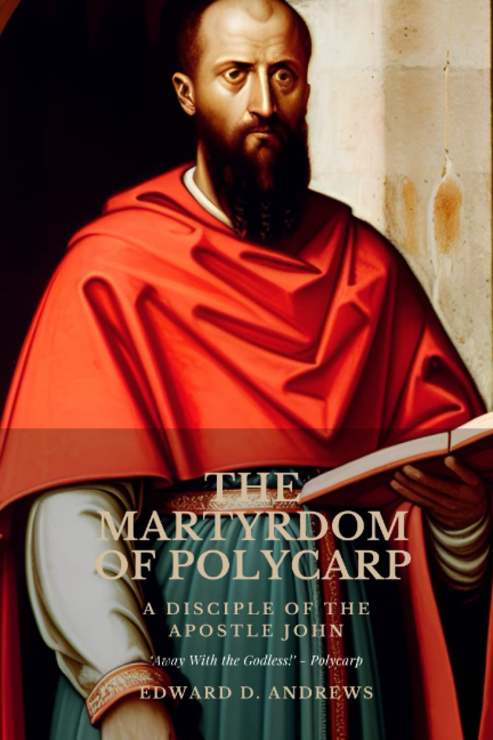THE MARTYRDOM OF POLYCARP: A Disciple of the Apostle John: Andrews ...