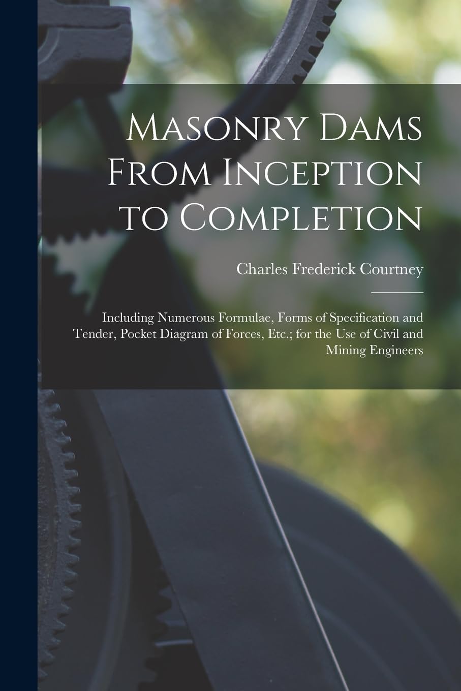 Masonry Dams From Inception to Completion: Including Numerous Formulae ...