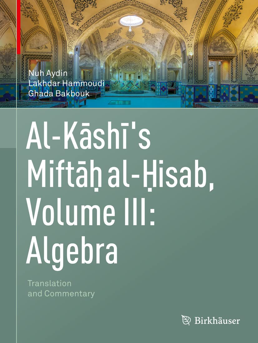 Al-Kashi's Miftah al-Hisab, Volume III: Algebra: Translation and Commentary (Al-kashi's Miftah ...