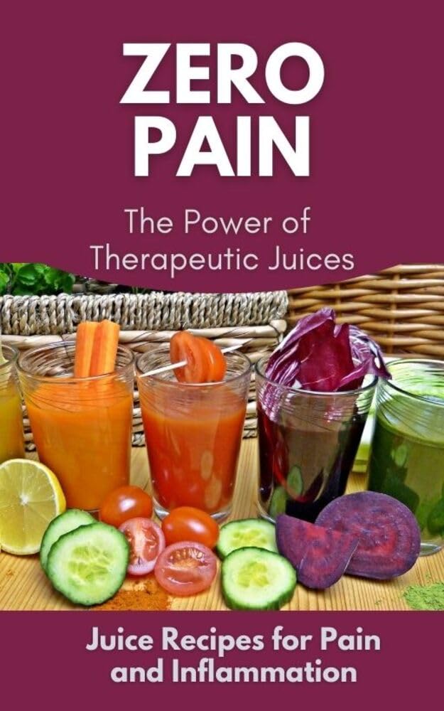 Zero Pain - The Power of Therapeutic Juices: Juice Recipes for Pain and ...