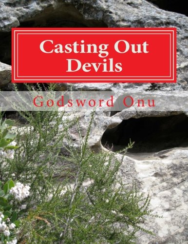 Casting Out Devils: Expelling Evil Spirits and Destroying Their Works ...