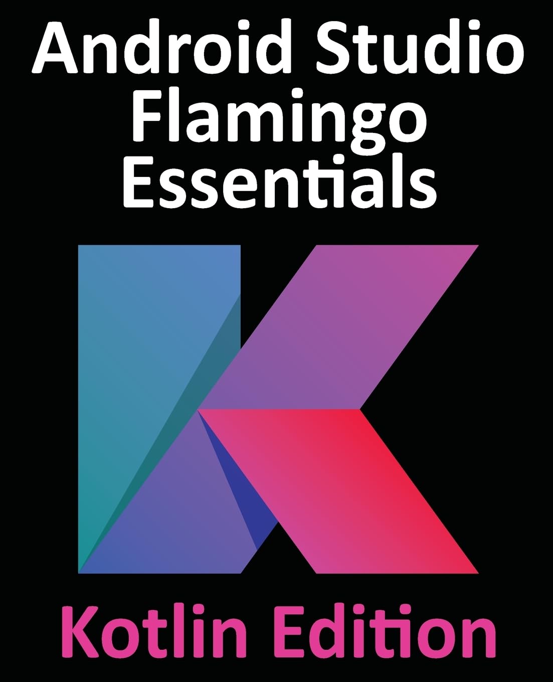 Android Studio Flamingo Essentials - Kotlin Edition: Developing Android Apps Using Android ...