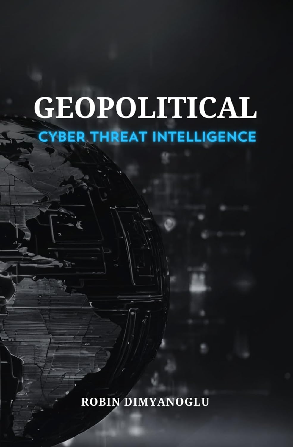 Geopolitical Cyber Threat Intelligence: Dimyanoglu, Robin ...