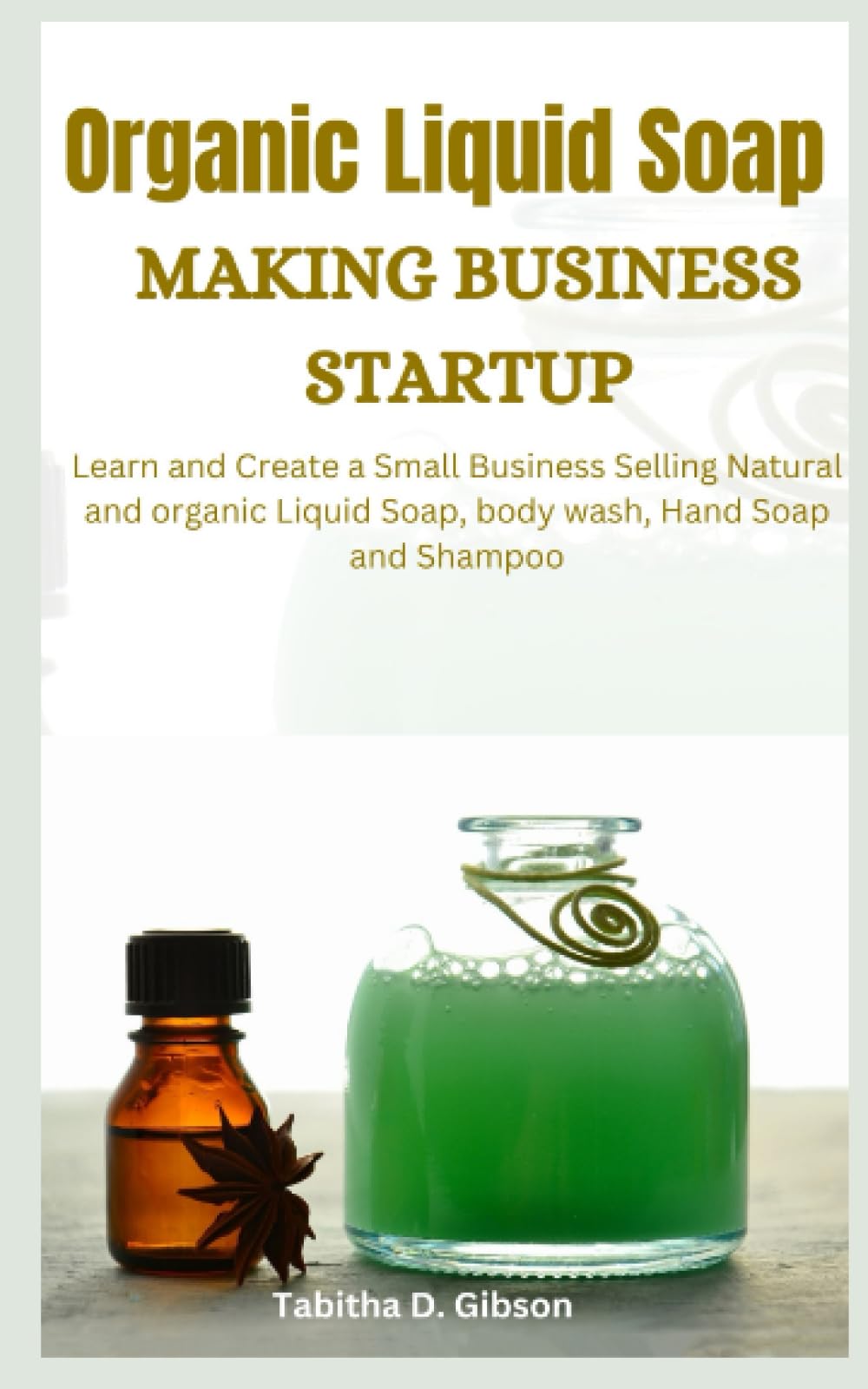 Organic Liquid Soap Making Business Startup: Learn and Create a Small ...