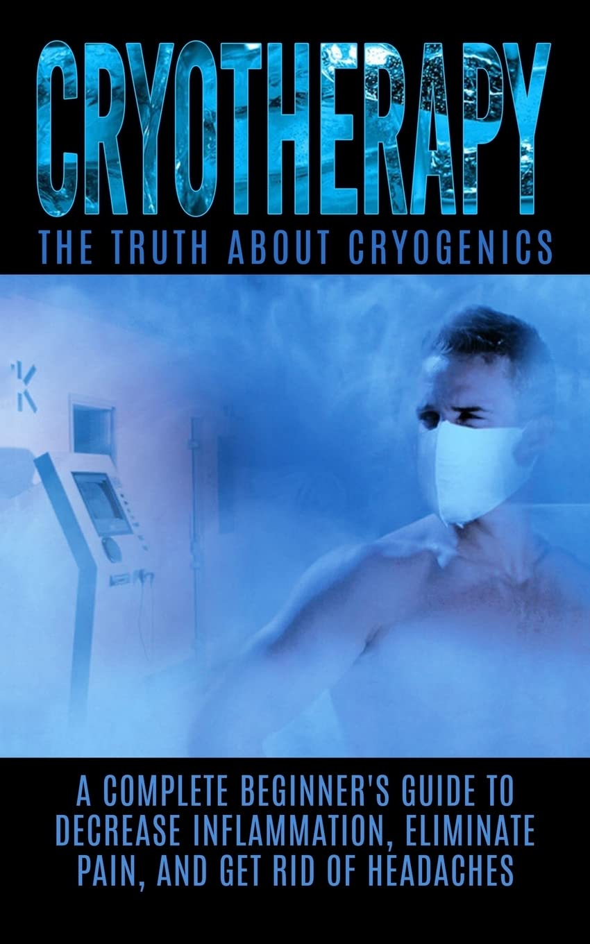 Cryotherapy: The Truth About Cryogenics: A Complete Beginner's Guide to ...