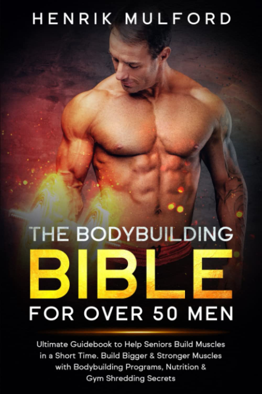 The Bodybuilding Bible for Over 50 Men: Ultimate Guidebook to Help ...