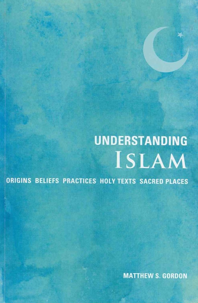 Understanding Islam: Origins*Beliefs*Practices*Holy Texts*Sacred Places ...