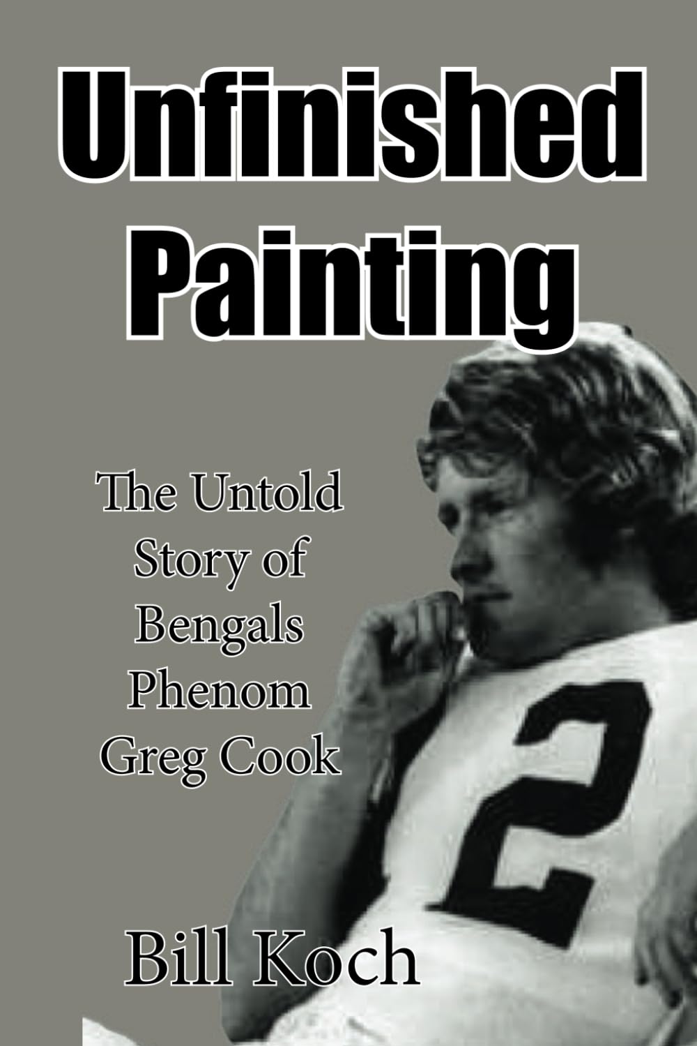 Unfinished Painting: The Untold Story of Bengals Phenom Greg Cook: Koch ...