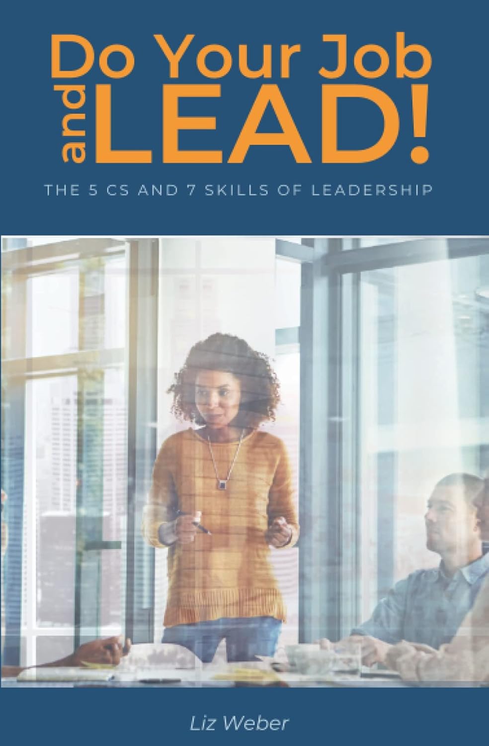 Do Your Job & Lead!: The 5 Cs and 7 Skills of Leadership: Weber, Liz ...