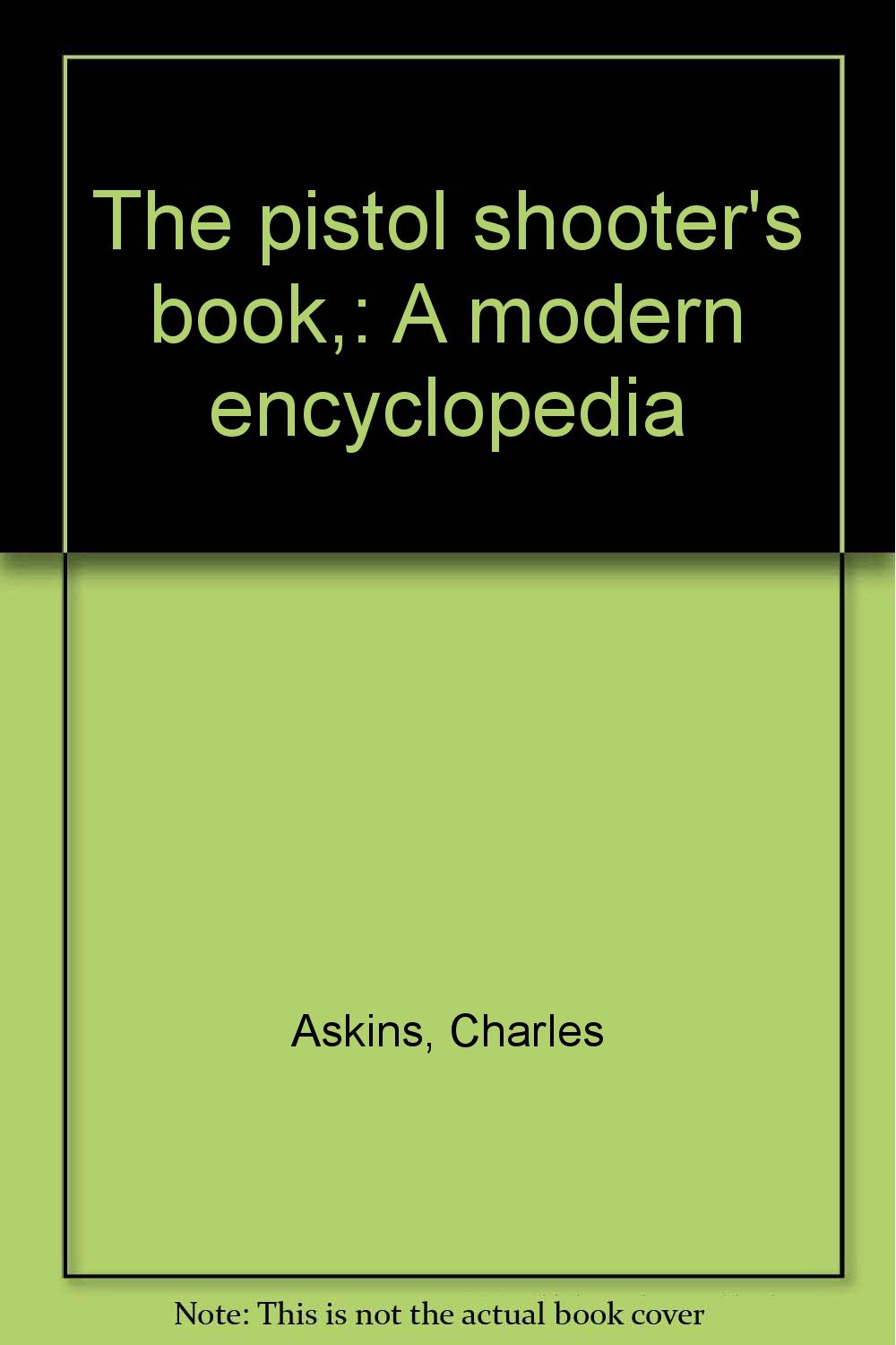 The pistol shooter's book,: A modern encyclopedia: askins, charles ...