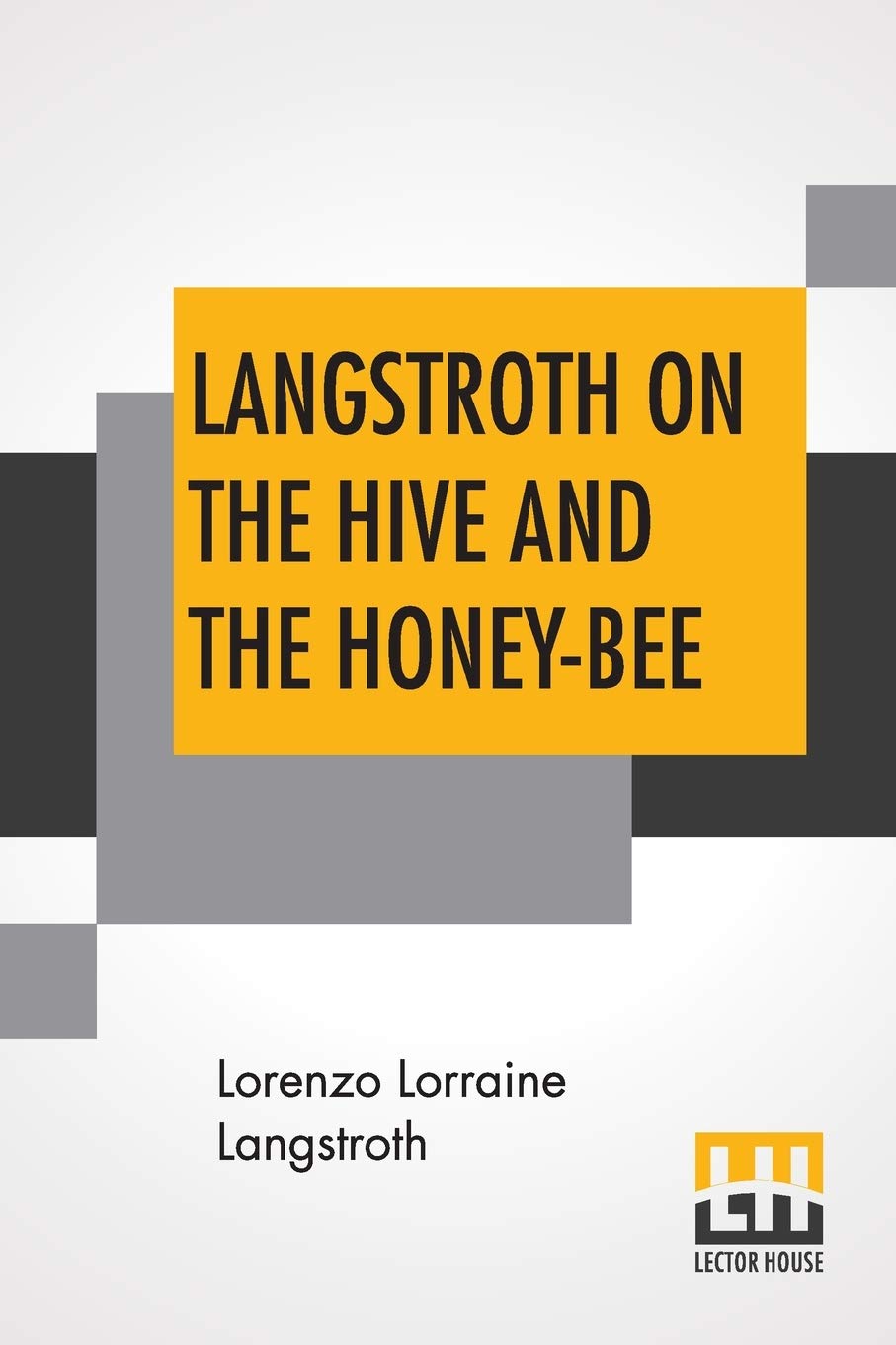 Langstroth On The Hive And The Honey-Bee: A Bee Keeper's Manual ...