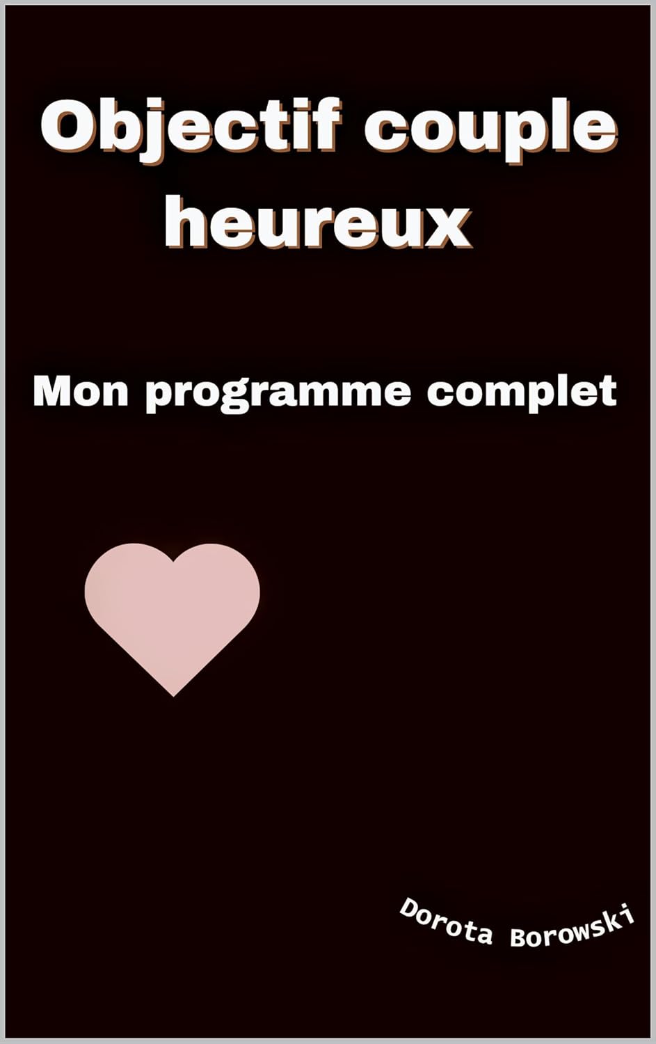 Objectif " couple heureux ": Mon programme complet (programme en 30 jours) eBook : borowski ...