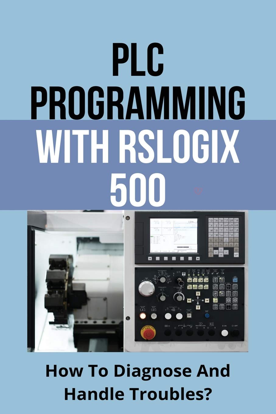Buy PLC Programming With RSLogix 500: How To Diagnose And Handle Troubles?: Plc Programming ...