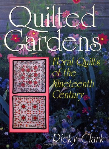 Quilted Gardens: Floral Quilts of the Nineteenth Century: Clark, Ricky ...