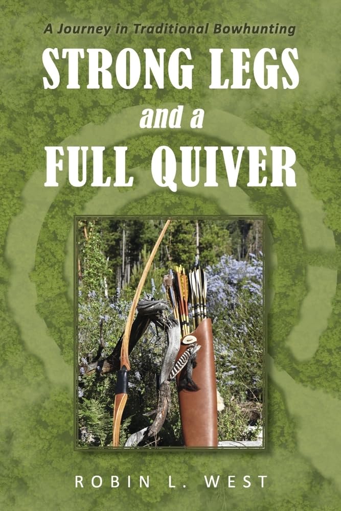 Strong Legs and a Full Quiver: A Journey in Traditional Bowhunting ...