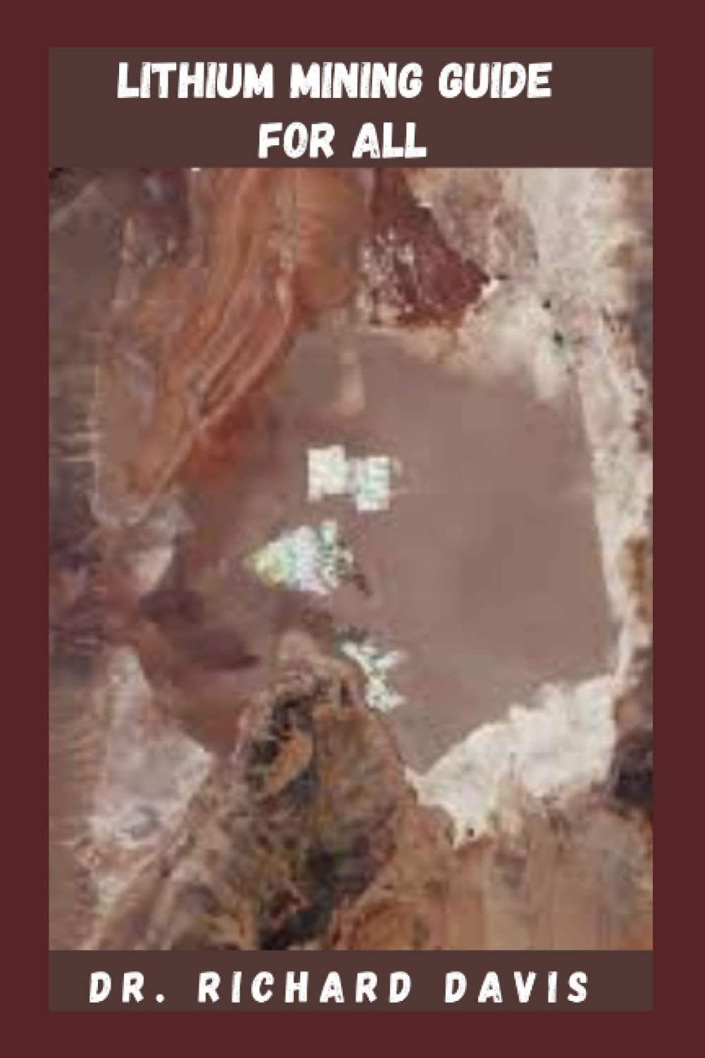 Buy LITHIUM MINING GUIDE FOR ALL: Everything You Should Know About Lithium Mining Including The ...