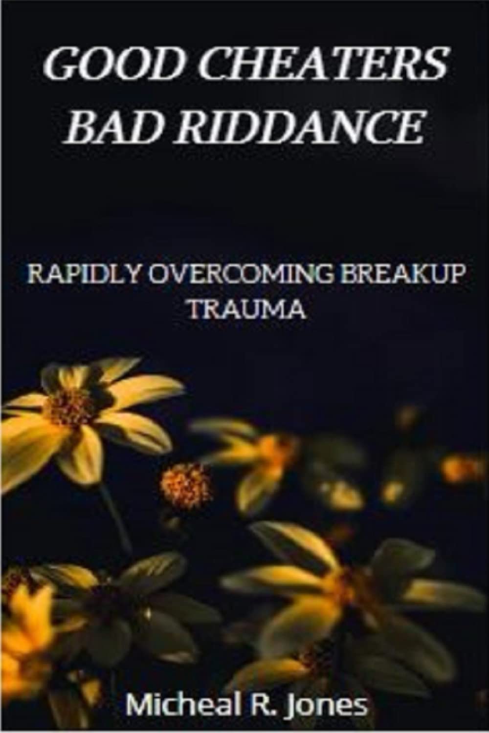 GOOD CHEATERS BAD RIDDANCE: RAPIDLY OVERCOMING BREAKUP TRAUMA: R. Jones ...