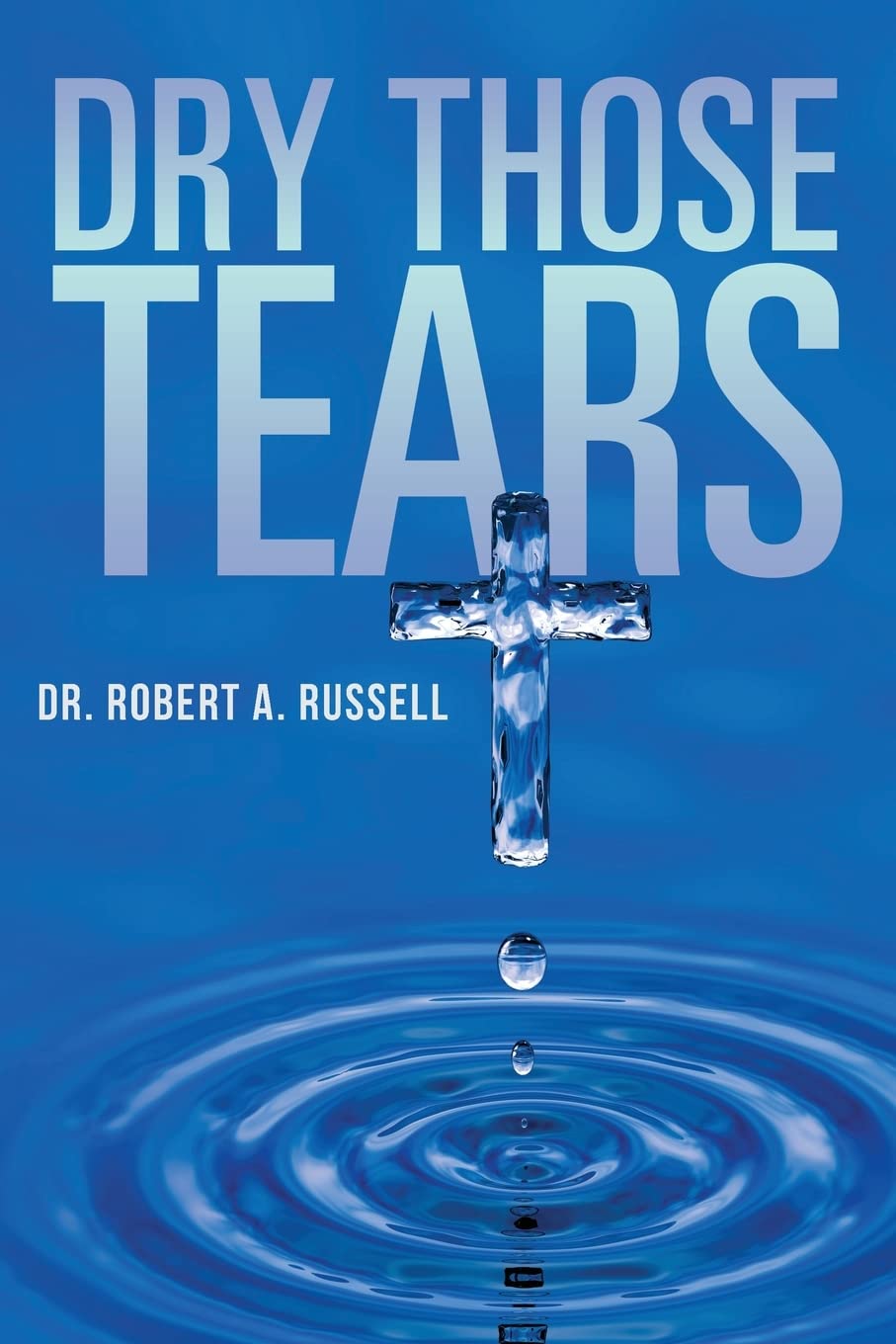 Dry Those Tears: Russell, Robert A, Peterson, Barry J: 9781941489826 ...
