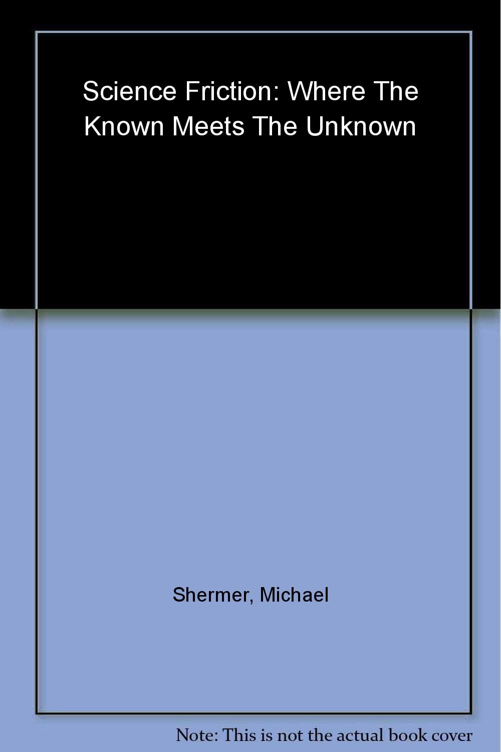Science Friction: Where the Known Meets the Unknown: Shermer, Michael ...