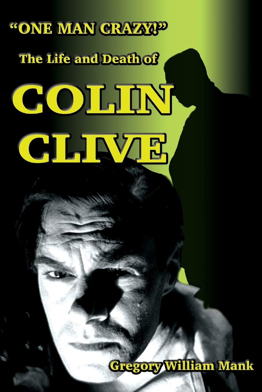 "One Man Crazy ... !" The Life and Death of Colin Clive; Hollywood's Dr ...