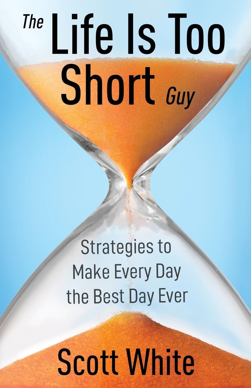 The Life Is Too Short Guy: Strategies to Make Every Day the Best Day ...