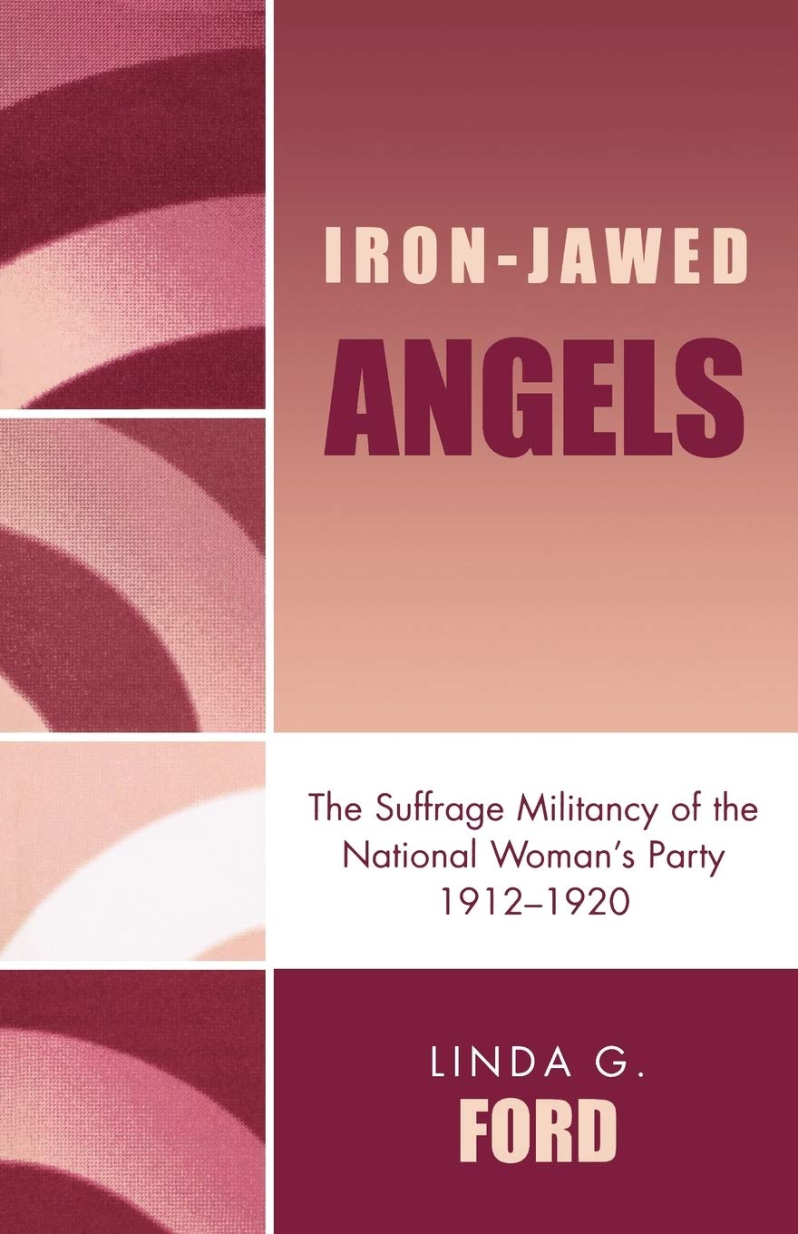 Iron-Jawed Angels: The Suffrage Militancy of the National Woman's Party ...