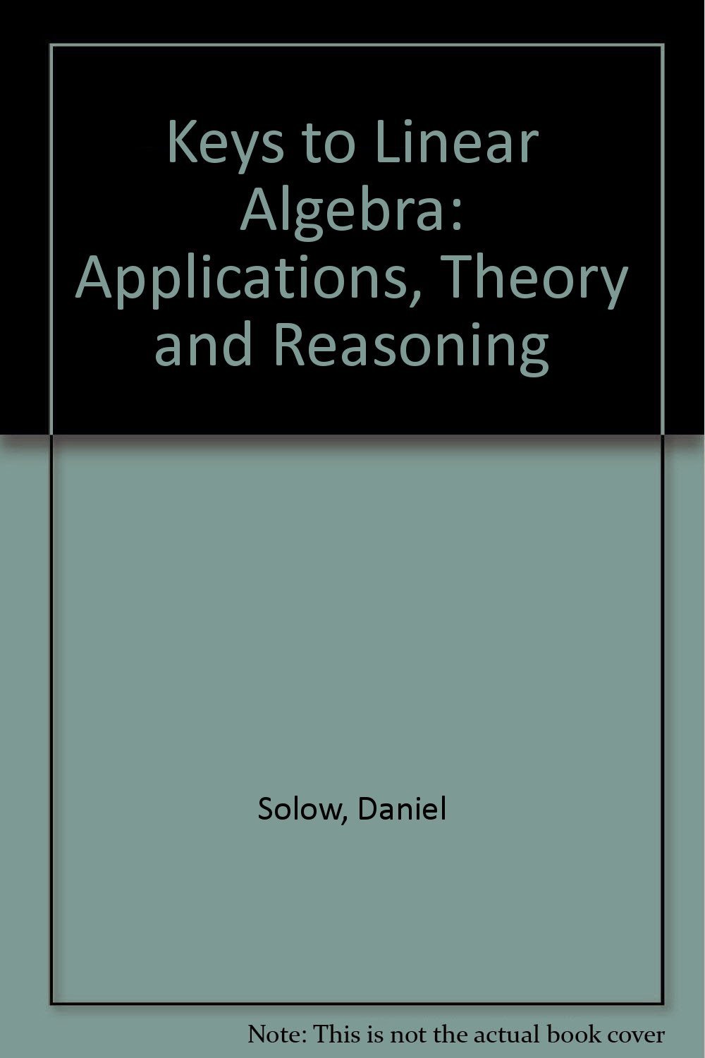 The Keys to Linear Algebra: Applications, Theory, and Reasoning: Solow ...