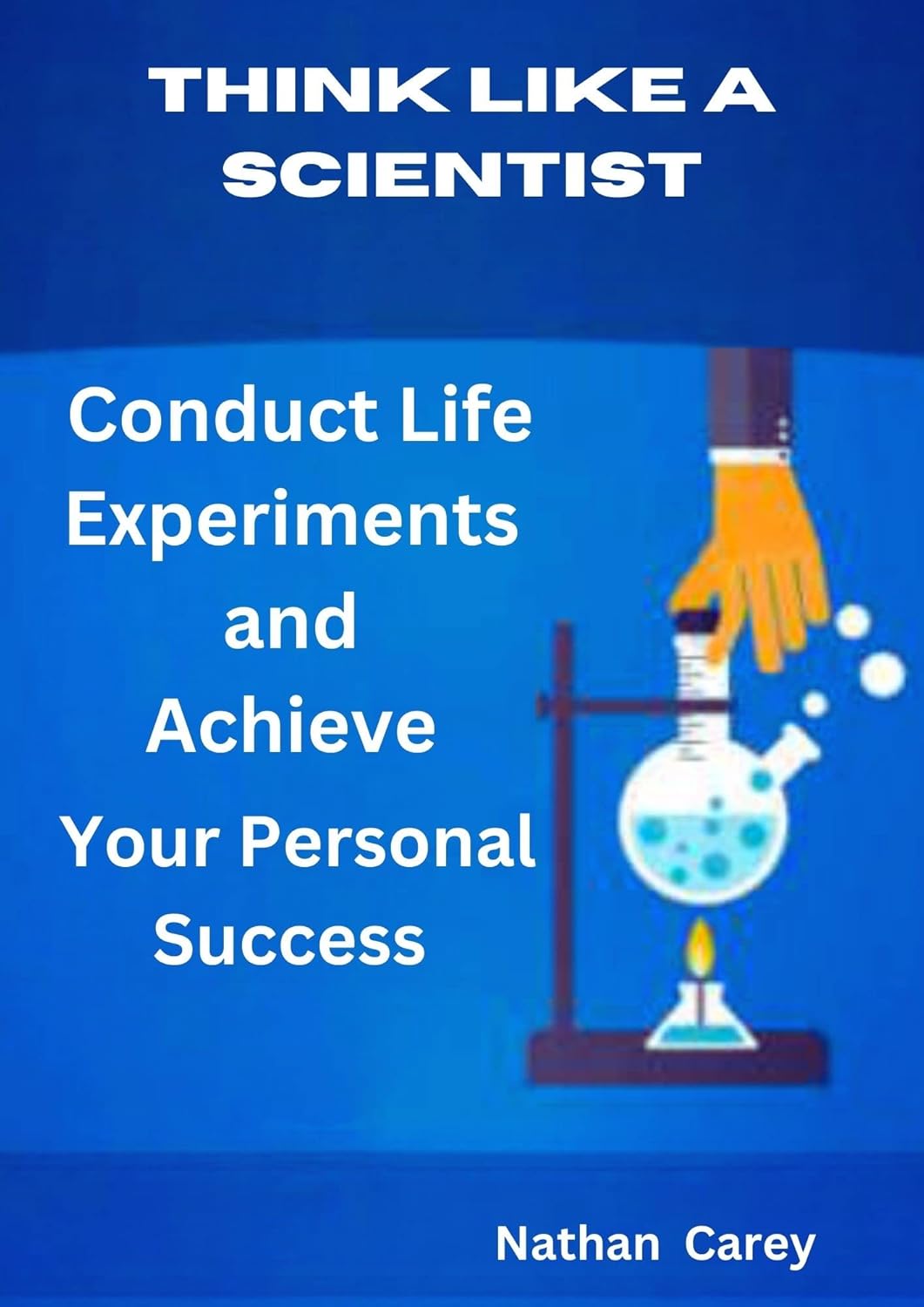 Think Like a Scientist: Conduct Life Experiments and Achieve Your ...