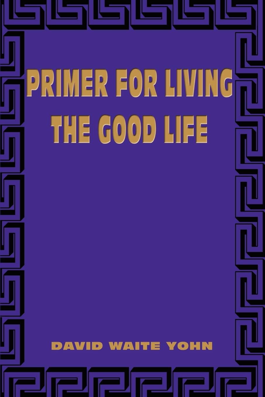 Primer for Living the Good Life: Yohn, David: 9780595180646: Amazon.com ...
