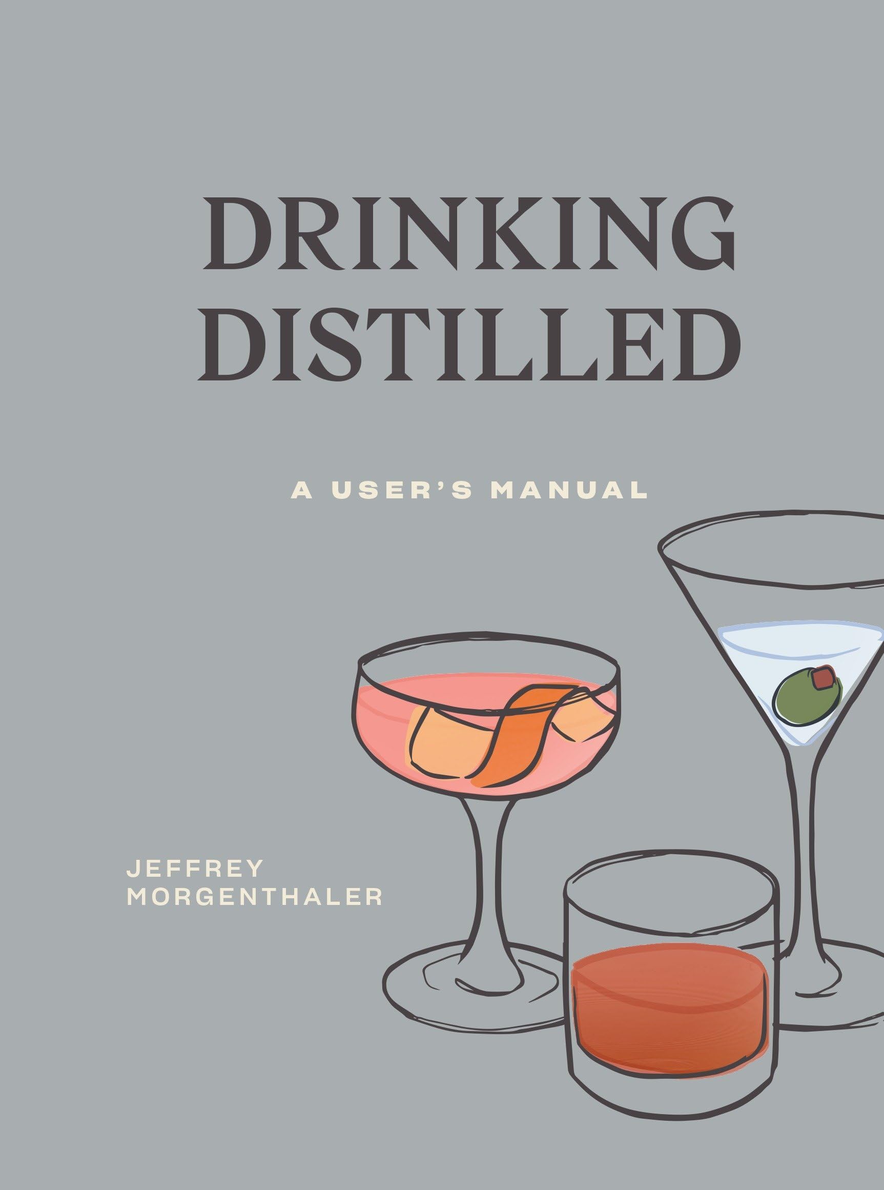 Drinking Distilled: A User's Manual [A Cocktails and Spirits Book ...
