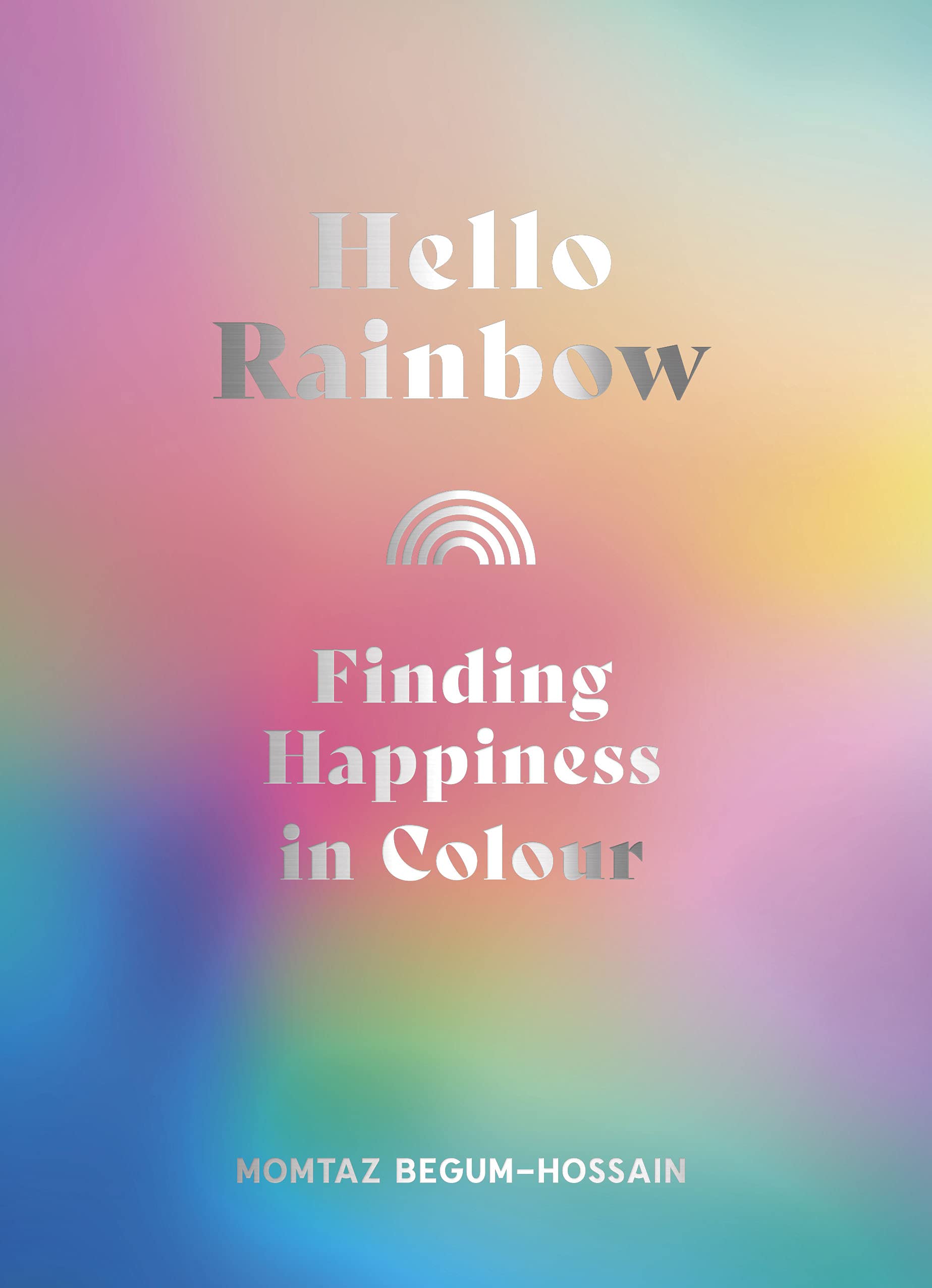 Hello Rainbow: Finding Happiness in Colour: Begum-Hossain, Momtaz ...