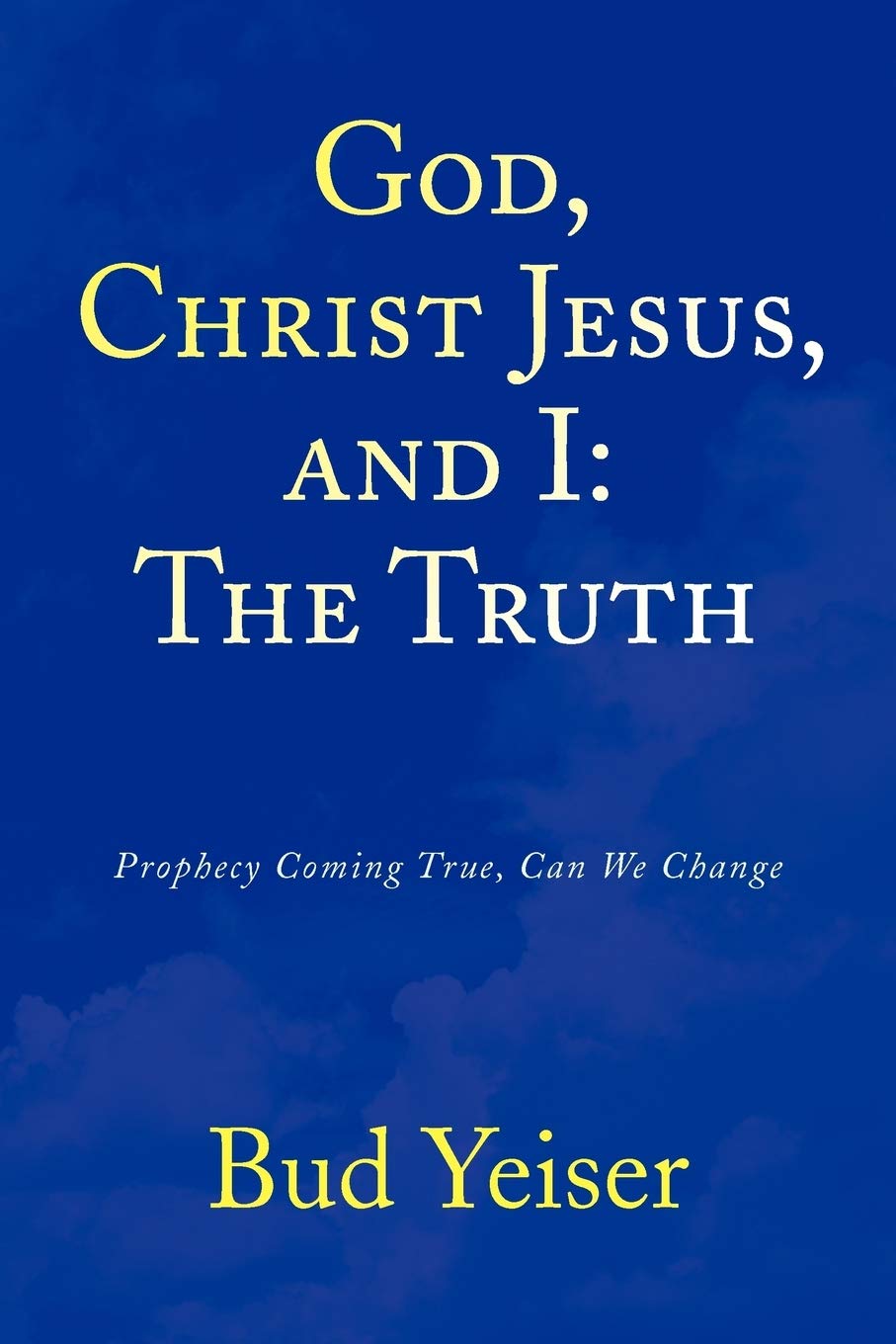 God, Christ Jesus, and I: The Truth: Yeiser, Bud: 9781436361354: Amazon ...